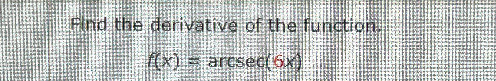 Solved Find the derivative of the function.f(x)=arcsec(6x) | Chegg.com