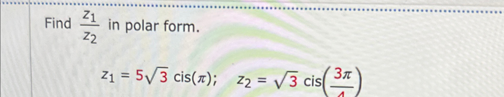 Solved Find z1z2 ﻿in polar form.z1=532cis(π);,z2=32cis(3π4) | Chegg.com