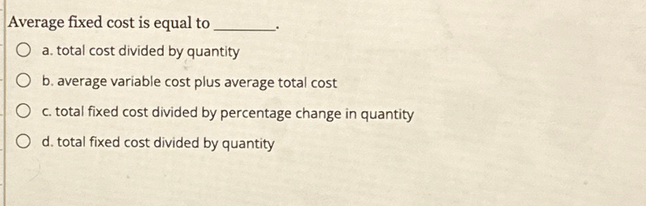 Solved Average fixed cost is equal toa. ﻿total cost divided | Chegg.com