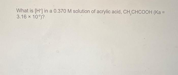 Solved What is [H+]in a 0.370M solution of acrylic acid, | Chegg.com