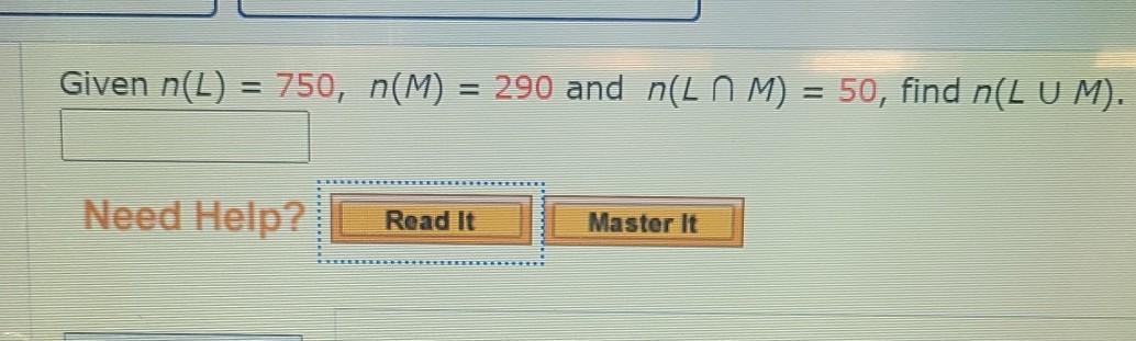 Solved Given n(L) = 750, n(M) = 290 and n(L N M) = 50, find | Chegg.com