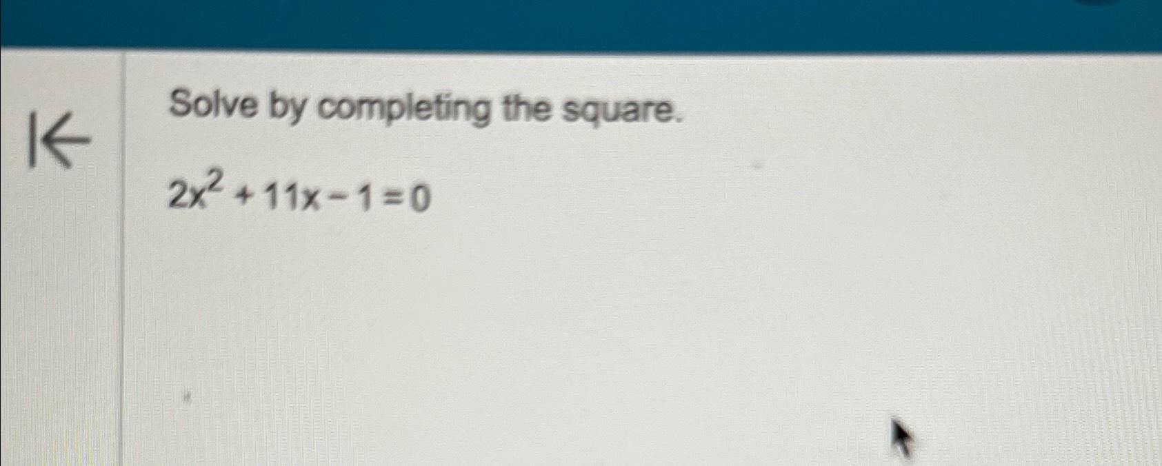 Solved Solve by completing the square.2x2+11x-1=0 | Chegg.com
