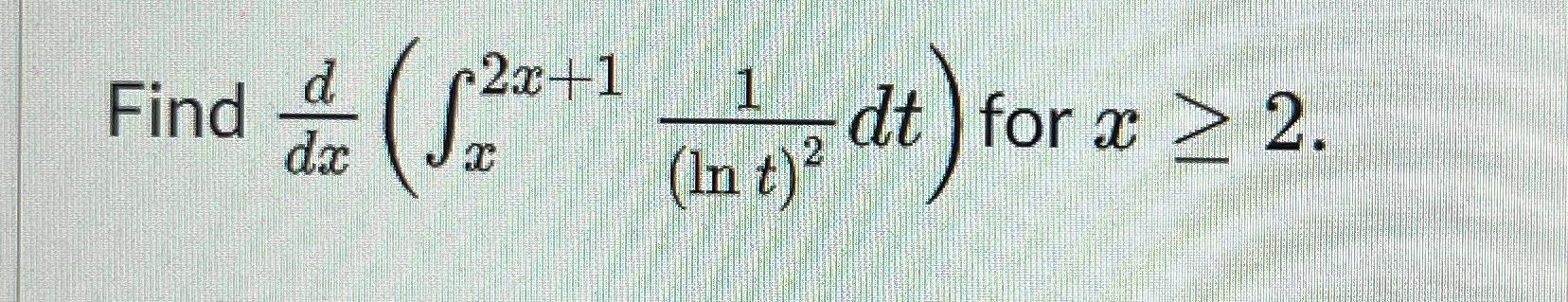 Solved Find ddx(∫x2x+11(lnt)2dt) ﻿for x≥2 | Chegg.com
