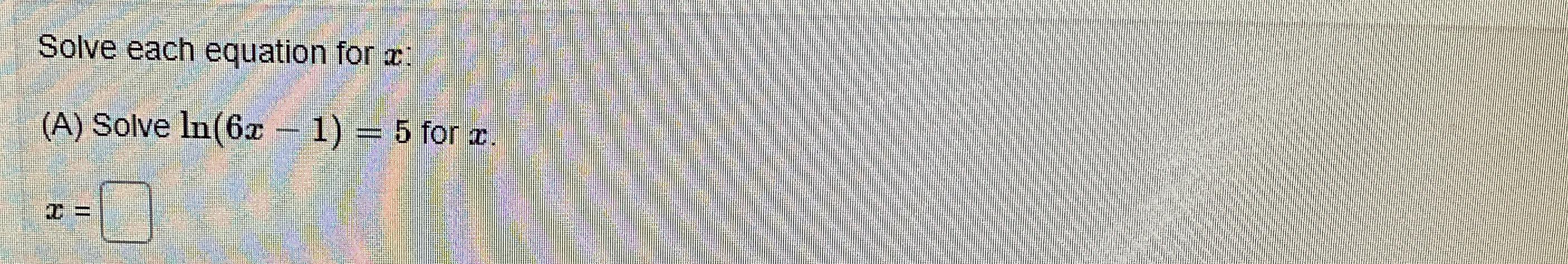 Solved Solve each equation for x ﻿:(A) ﻿Solve ln(6x-1)=5 | Chegg.com