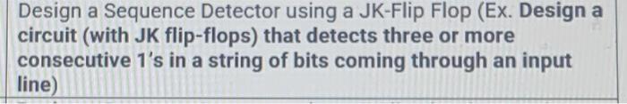 Solved Design a Sequence Detector using a JK-Flip Flop (Ex. | Chegg.com