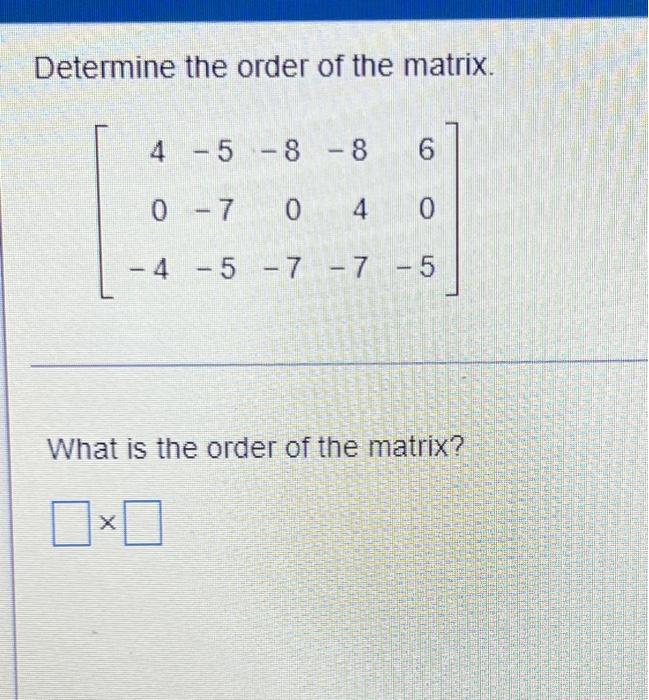 Solved Determine the order of the matrix. 4 - 5 - 8 -8 6 0 | Chegg.com