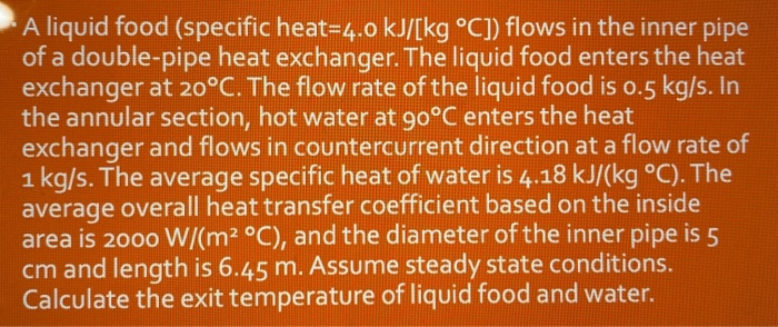 Solved A liquid food (specific heat=4.0 kJ/[kg °C]) flows in | Chegg.com