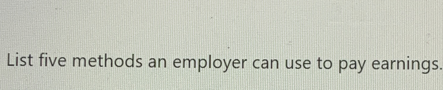 Solved List five methods an employer can use to pay | Chegg.com