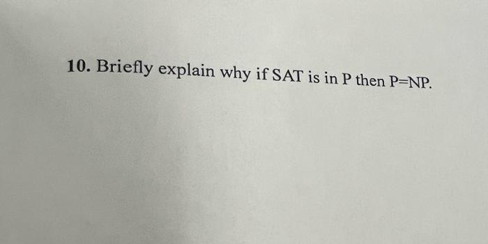 Solved 10. Briefly explain why if SAT is in P then P=NP. | Chegg.com