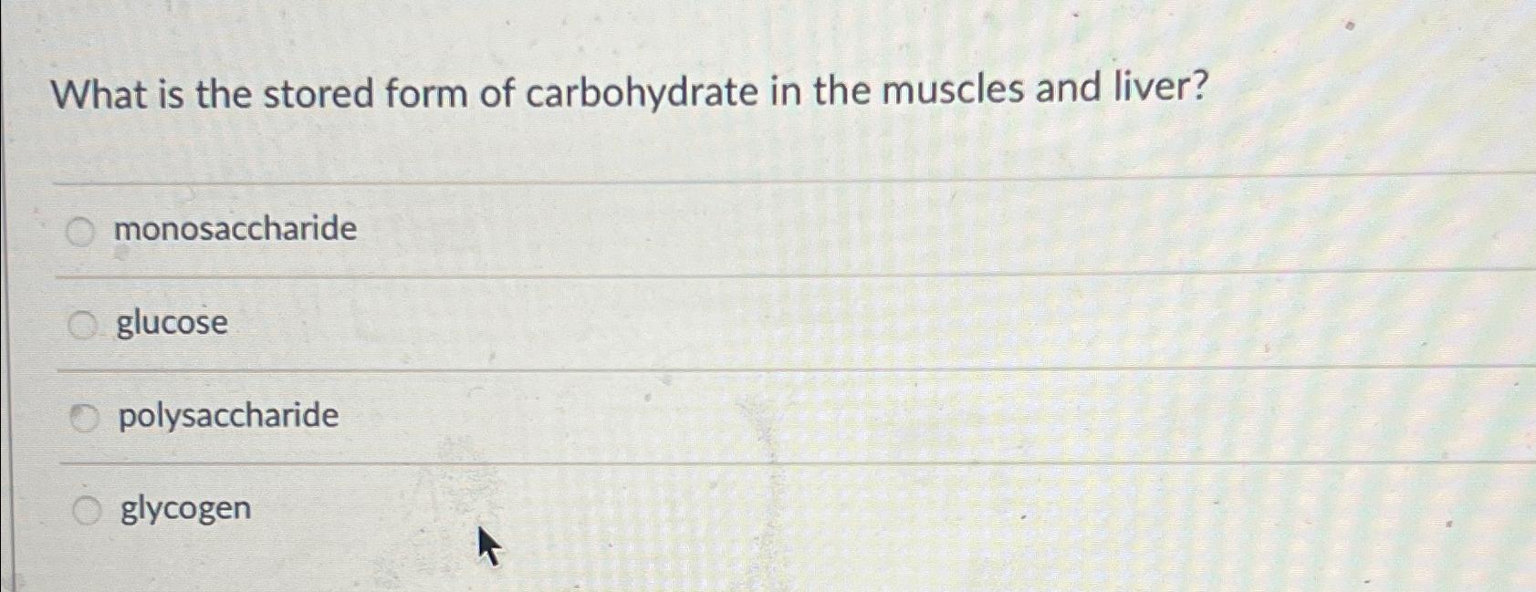 Solved What is the stored form of carbohydrate in the | Chegg.com