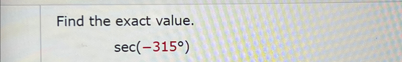 Solved Find the exact value.sec(-315°) | Chegg.com