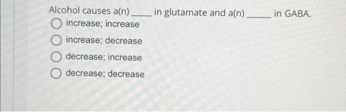 Solved Alcohol causes a(n) in glutamate and a(n) in GABA. | Chegg.com
