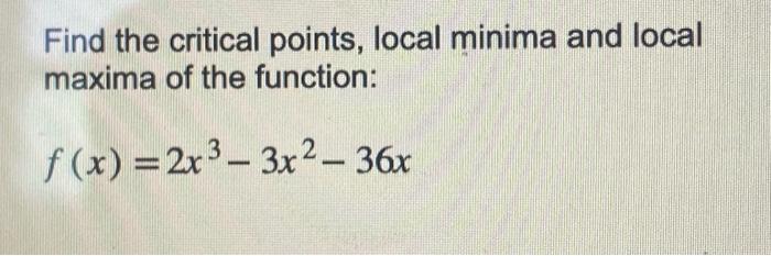 Solved Find the critical points, local minima and local | Chegg.com