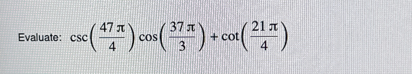 Solved Evaluate: csc(47π4)cos(37π3)+cot(21π4) | Chegg.com