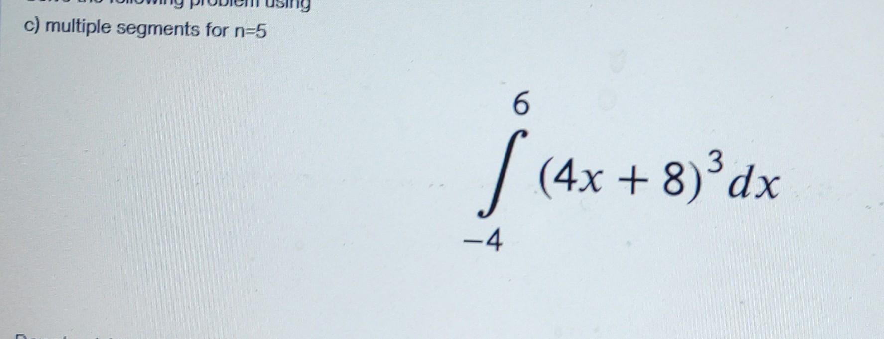 Solved c) multiple segments for n=5 ∫−46(4x+8)3dx | Chegg.com