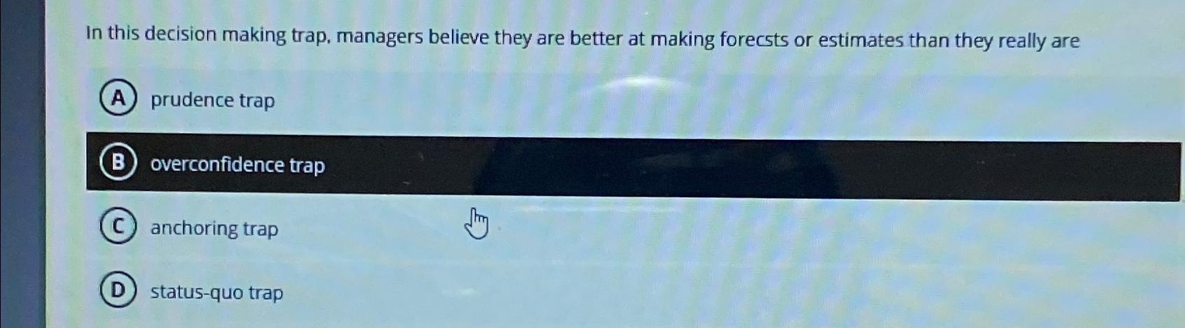 Solved In this decision making trap, managers believe they | Chegg.com