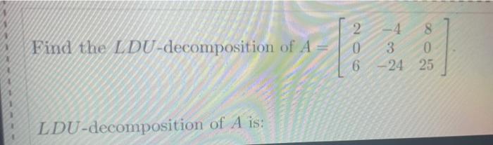 Solved Find the LDU-decomposition of A = 2 -4 8 0 3 0 6 -- | Chegg.com