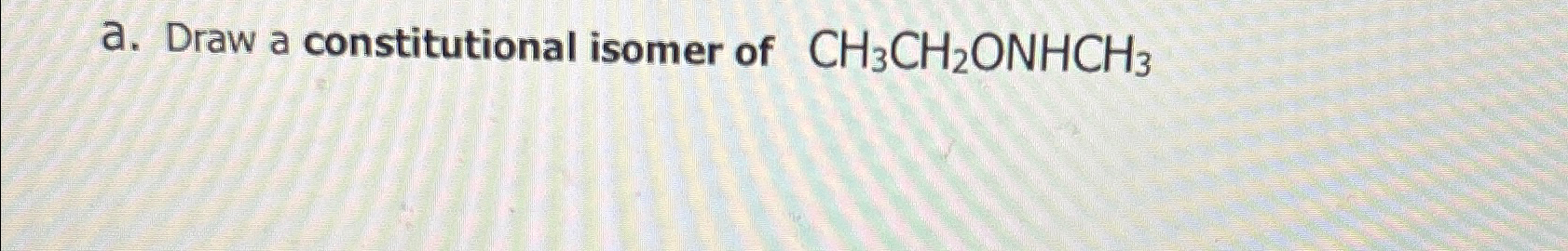 Solved a. ﻿Draw a constitutional isomer of CH3CH2ONHCH3 | Chegg.com
