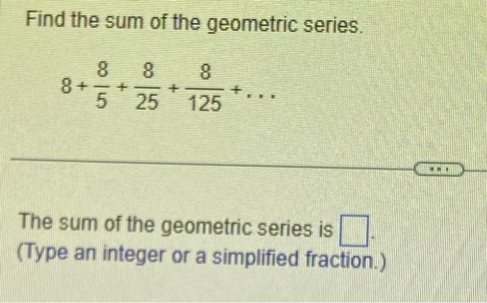 Solved Find the sum of the geometric series. 8 5 25 125 The | Chegg.com