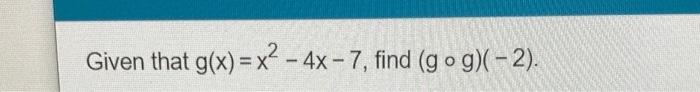 Solved Given that g(x) = x² - 4x - 7, find (g og)(-2). | Chegg.com