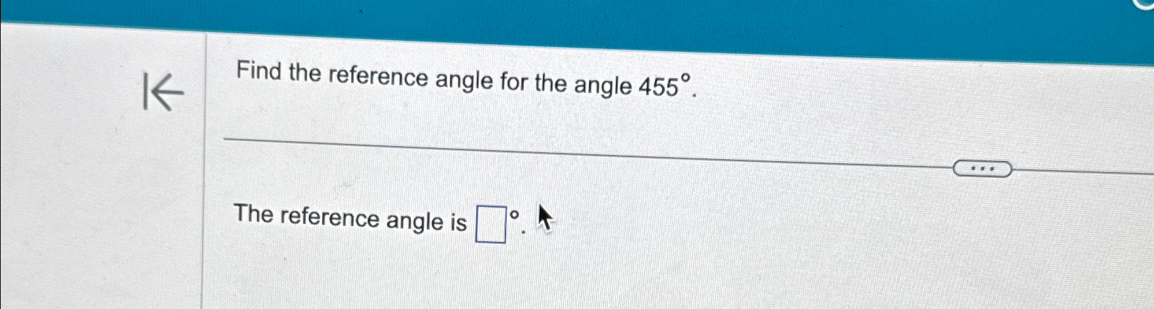 Solved Find the reference angle for the angle 455°.The | Chegg.com