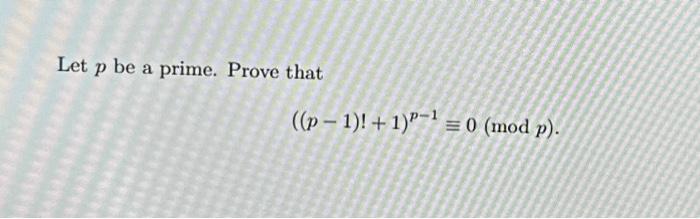 Solved Let p be a prime. Prove that ((p−1)!+1)p−1≡0(modp) | Chegg.com