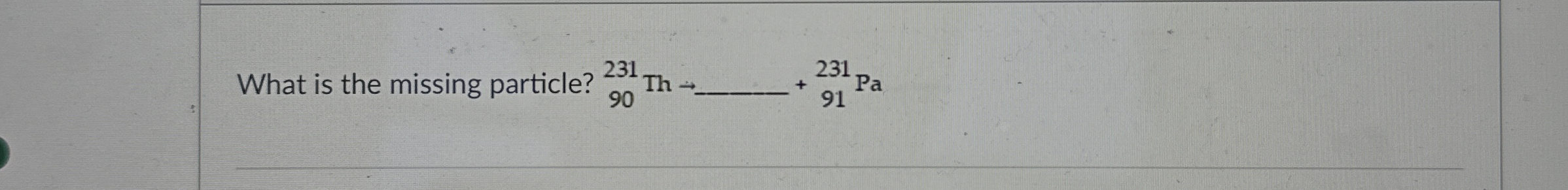 Solved What is the missing particle? 231 90 ?91231Pa | Chegg.com