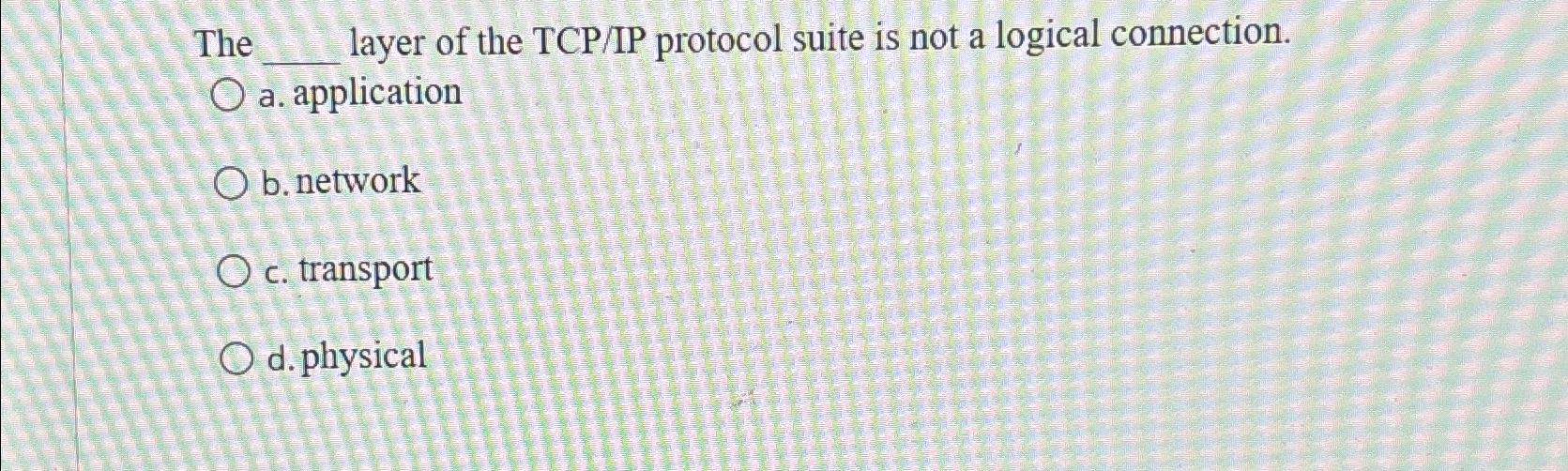 Solved The layer of the TCP/IP protocol suite is not a | Chegg.com