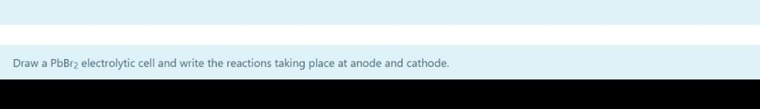 Solved Draw a PbBr2 electrolytic cell and write the | Chegg.com