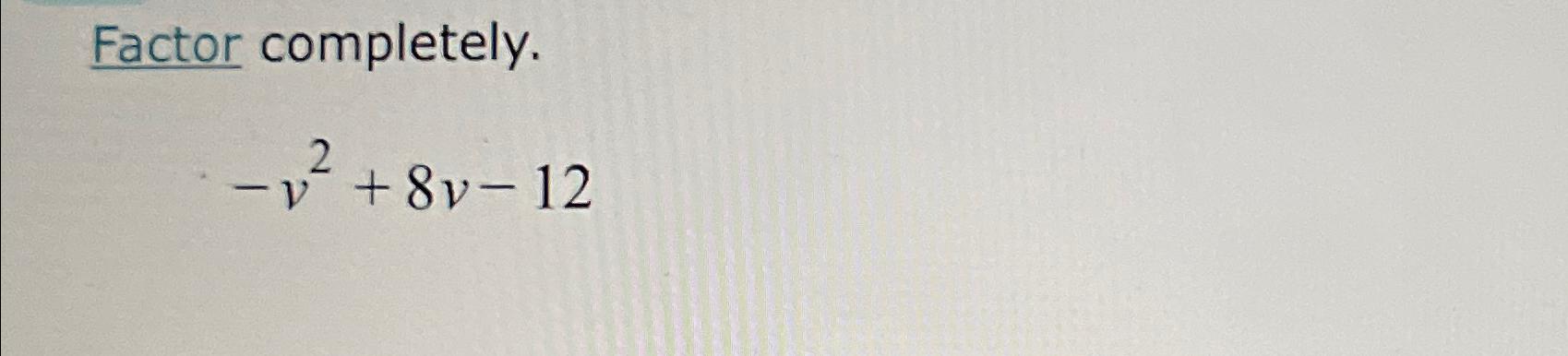 Solved Factor completely.-v2+8v-12 | Chegg.com