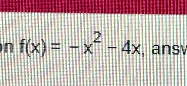 Solved f(x)=-x2-4xThe function is increasing on the interval | Chegg.com