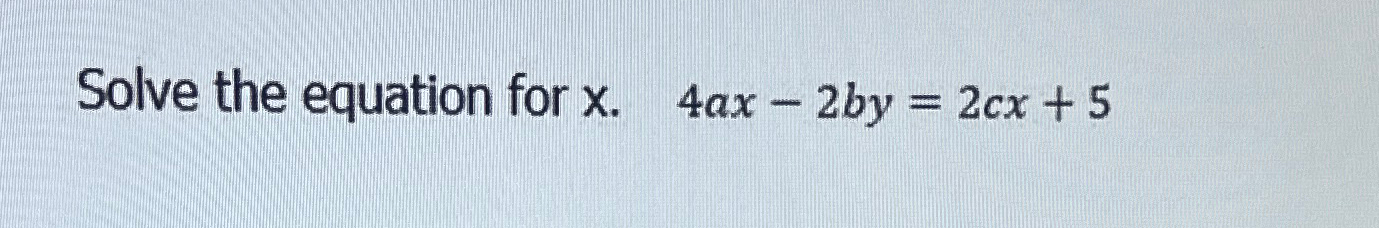 Solved Solve the equation for x.,4ax-2by=2cx+5 | Chegg.com