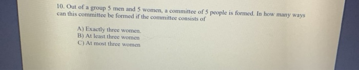Solved 10. Out of a group 5 men and 5 women, a committee of | Chegg.com