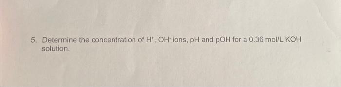 Solved 5. Determine the concentration of H+,OH−ions, pH and | Chegg.com