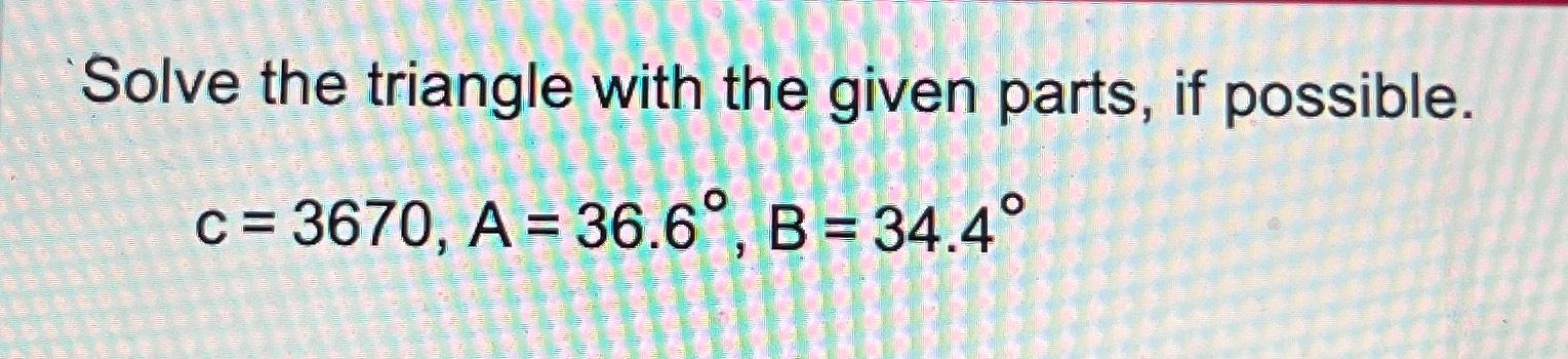 Solved Solve the triangle with the given parts, if | Chegg.com