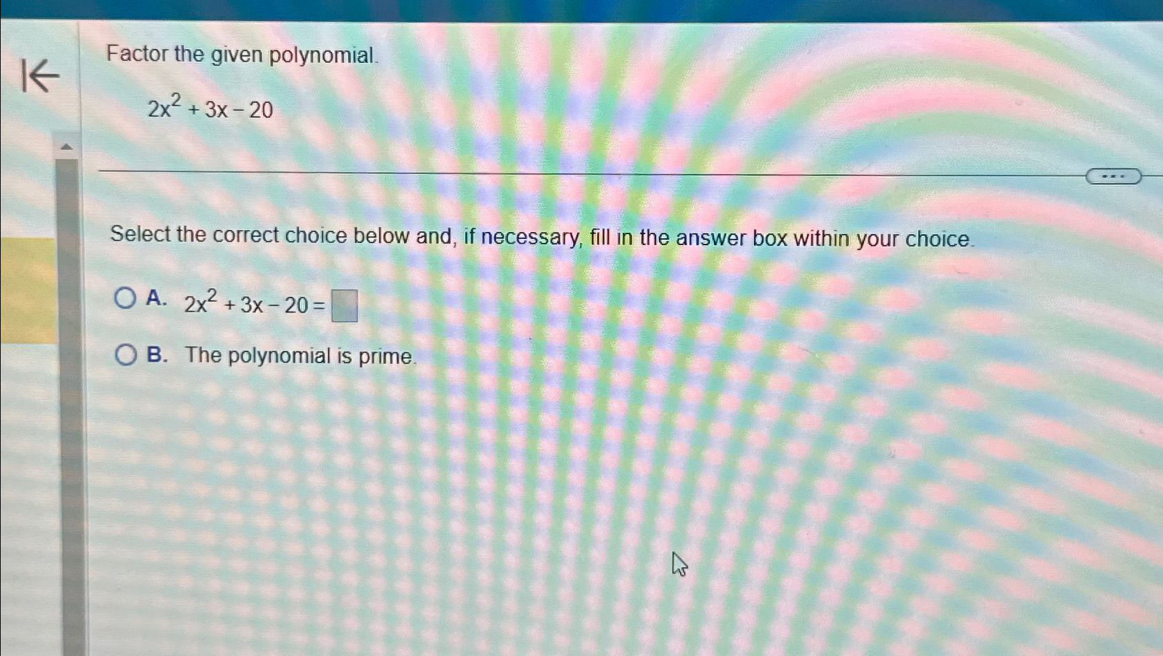 Solved Factor the given polynomial.2x2+3x-20Select the | Chegg.com