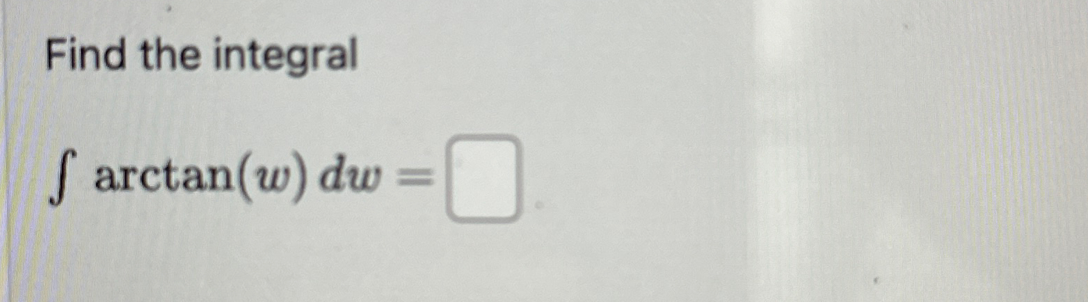Solved Find the integral∫﻿﻿arctan(w)dw= | Chegg.com