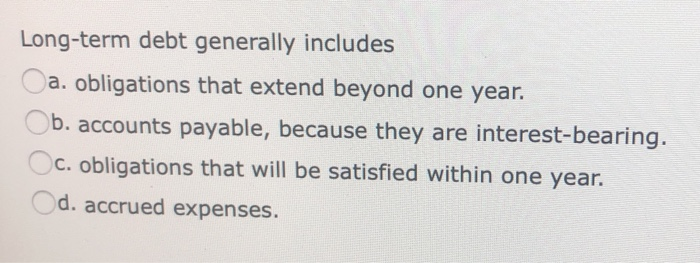 Solved Long-term debt generally includes a. obligations that | Chegg.com
