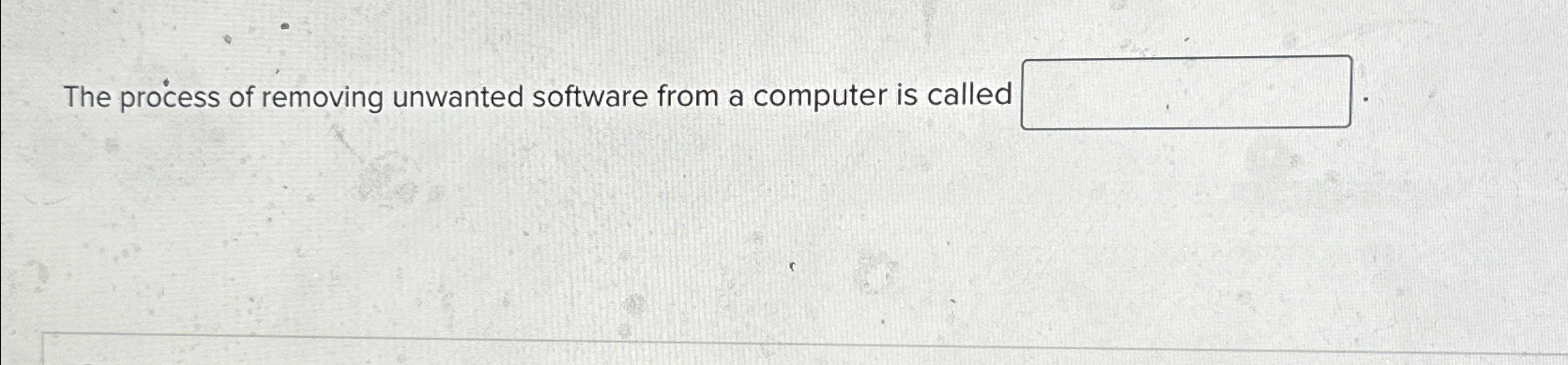 Solved The process of removing unwanted software from a | Chegg.com