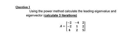 Solved Question 1 Using the power method calculate the | Chegg.com
