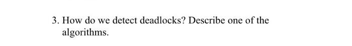 Solved 3. How do we detect deadlocks? Describe one of the | Chegg.com