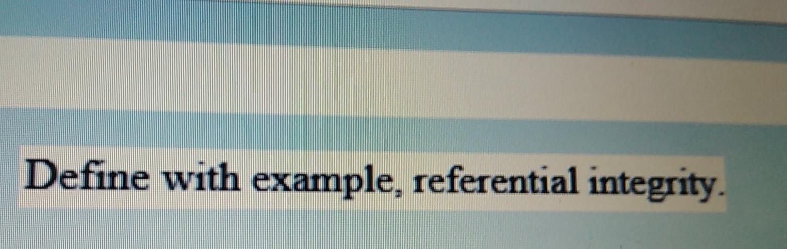 Solved Define with example, referential integrity. | Chegg.com