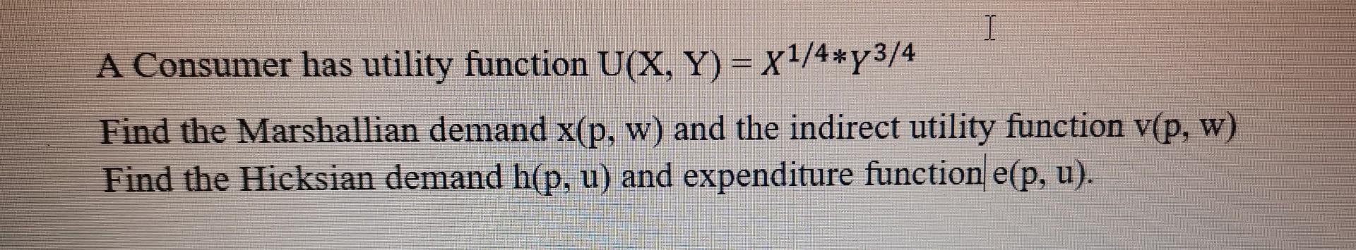 Solved A Consumer has utility function U(X,Y)=X1/4∗Y3/4 Find | Chegg.com