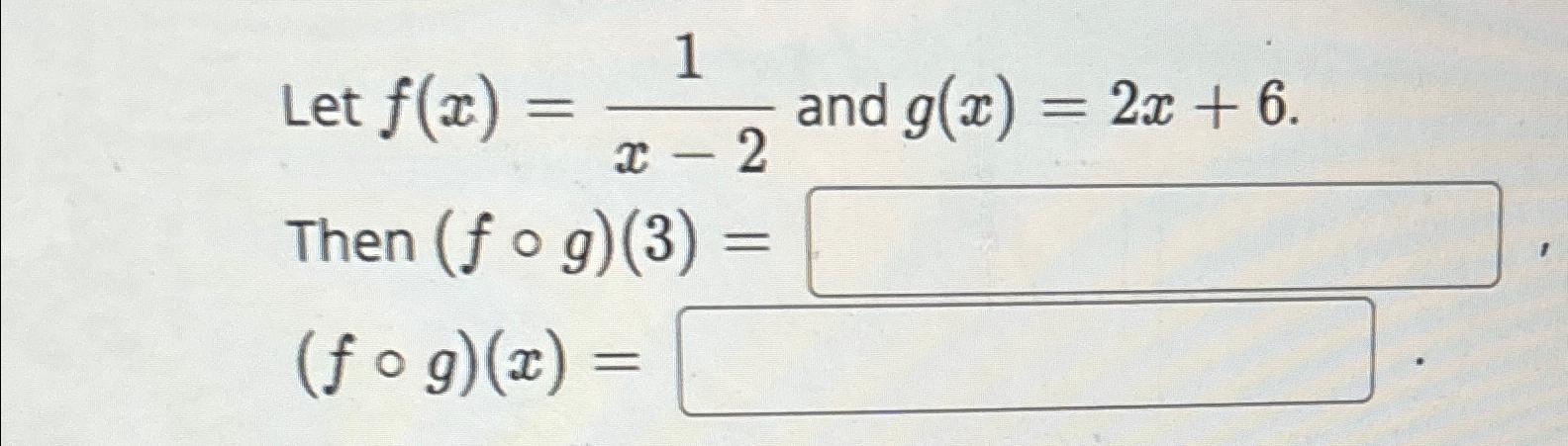 Solved Let f(x)=1x-2 and g(x)=2x+6.Then (f@g)(3)=(f@g)(x)= | Chegg.com Solved Let f(x)=1x-2 and g(x)=2x+6.Then (f@g)(3)=(f@g)(x)= | Chegg.com