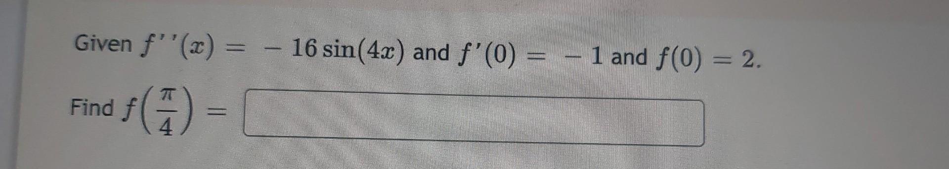 Solved Given f′′(x)=−16sin(4x) and f′(0)=−1 and f(0)=2 Find | Chegg.com Solved Given f′′(x)=−16sin(4x) and f′(0)=−1 and f(0)=2 Find | Chegg.com