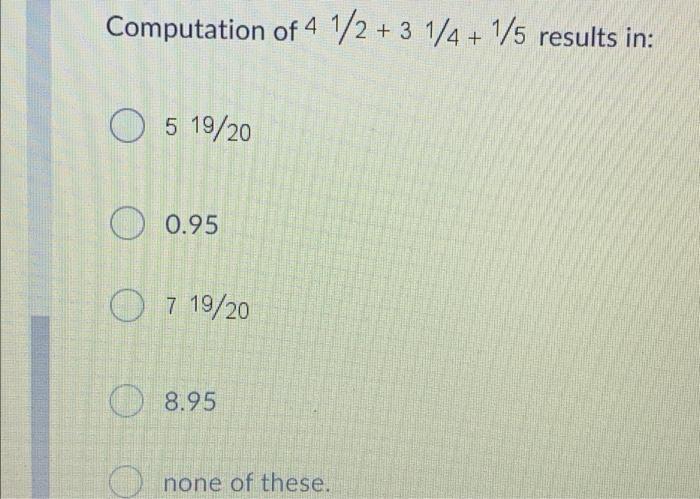 Solved Computation of 4 1/2 + 3 1/4 + 1/5 results in: 4 3 O | Chegg.com