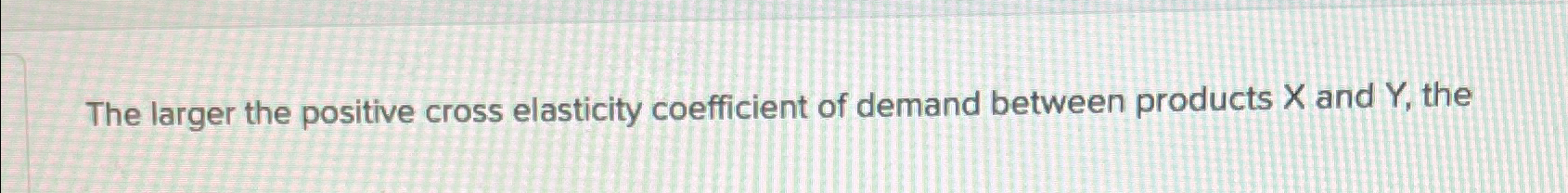 Solved The larger the positive cross elasticity coefficient | Chegg.com