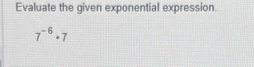 Solved Evaluate the given exponential expression.7-6*7 | Chegg.com