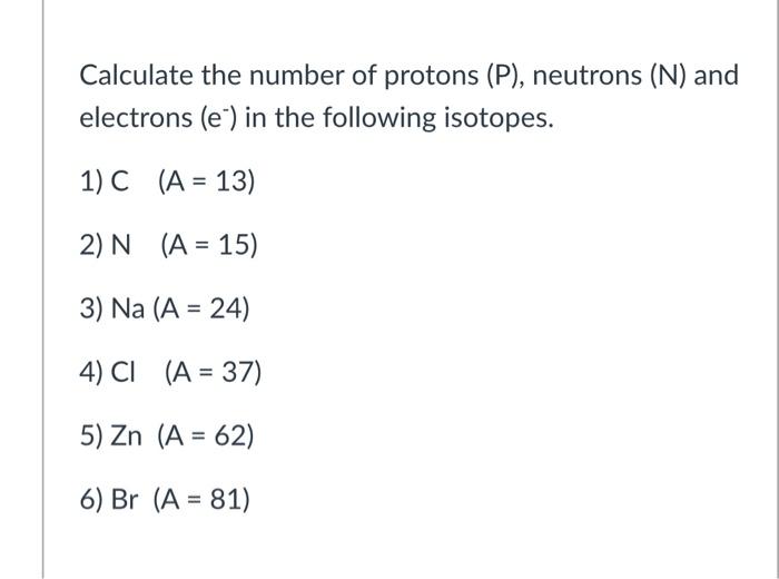 Solved Calculate the number of protons (P), neutrons (N) and | Chegg.com