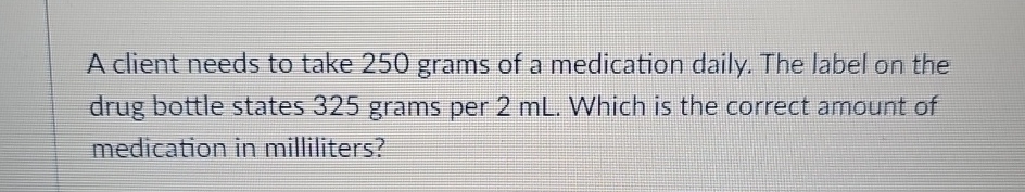 Solved A client needs to take 250 ﻿grams of a medication | Chegg.com